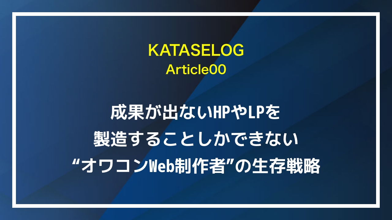 成果が出ないHPやLPを製造することしかできない“オワコンWeb制作者”の生存戦略 | KATASELOG